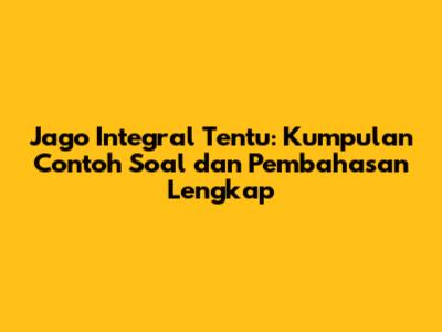 Jago Integral Tentu: Kumpulan Contoh Soal Dan Pembahasan Lengkap