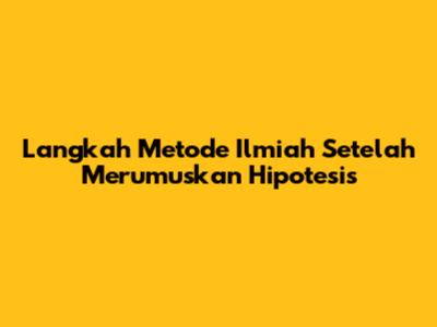 Langkah Metode Ilmiah Setelah Merumuskan Hipotesis